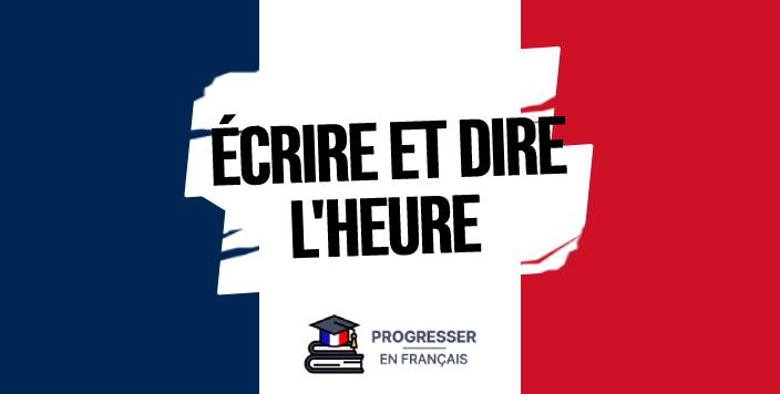 Comment dire et écrire l’heure en français
